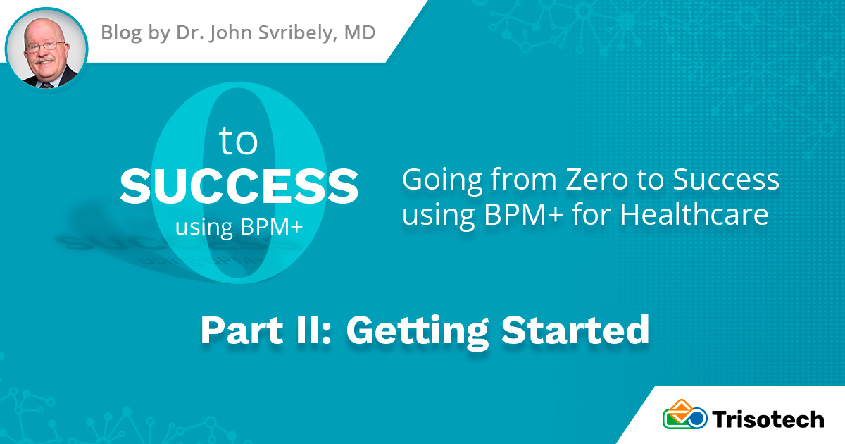 Going from Zero to Success using BPM+ for Healthcare. Part II: Getting ...